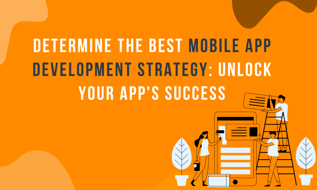 Determine The Best Mobile App Development Strategy: Unlock Your App's ...